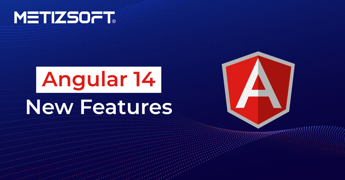 What's New in Angular 14? Here's a Quick Look at The Features Updates!
